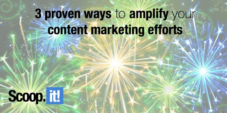 3 proven ways to amplify your content marketing efforts - Scoop.it Blog