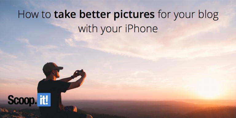 How to take better pictures for your blog with your iPhone - Scoop.it Blog