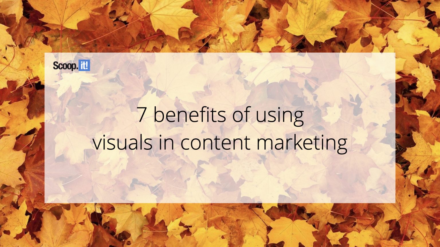 7 Benefits of Using Visuals in Content Marketing - Scoop.it Blog